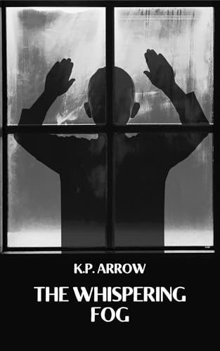 The Whispering Fog: What happens when your darkest secrets refuse to stay buried? by K.P Arrow ...