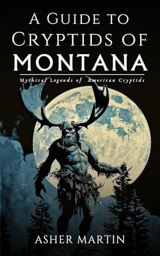 A Guide to Cryptids of Montana: Mythical Legends of American Creatures by Asher MARTIN | Goodreads