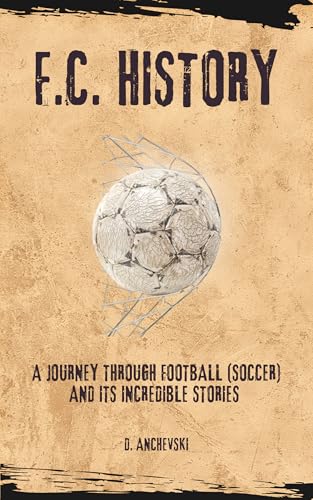 F.C. HISTORY: A Journey Through Football (Soccer) and Its Incredible ...