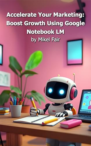 Accelerate Your Marketing: Boost Growth Using Google Notebook LM by ...