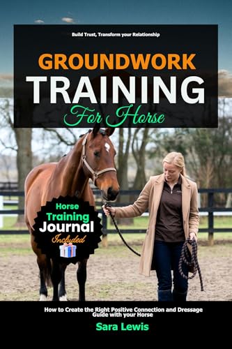 Groundwork Training for Horse: How to Create the Right Positive Connection and Dressage Guide ...
