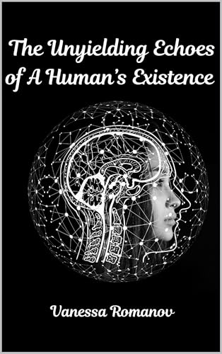 The Unyielding Echoes Of A Human's Existence by Vanessa Romanov | Goodreads
