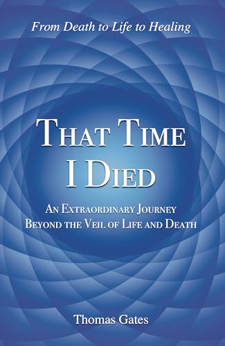 That Time I Died: An Extraordinary Journey Beyond the Veil of Life and ...