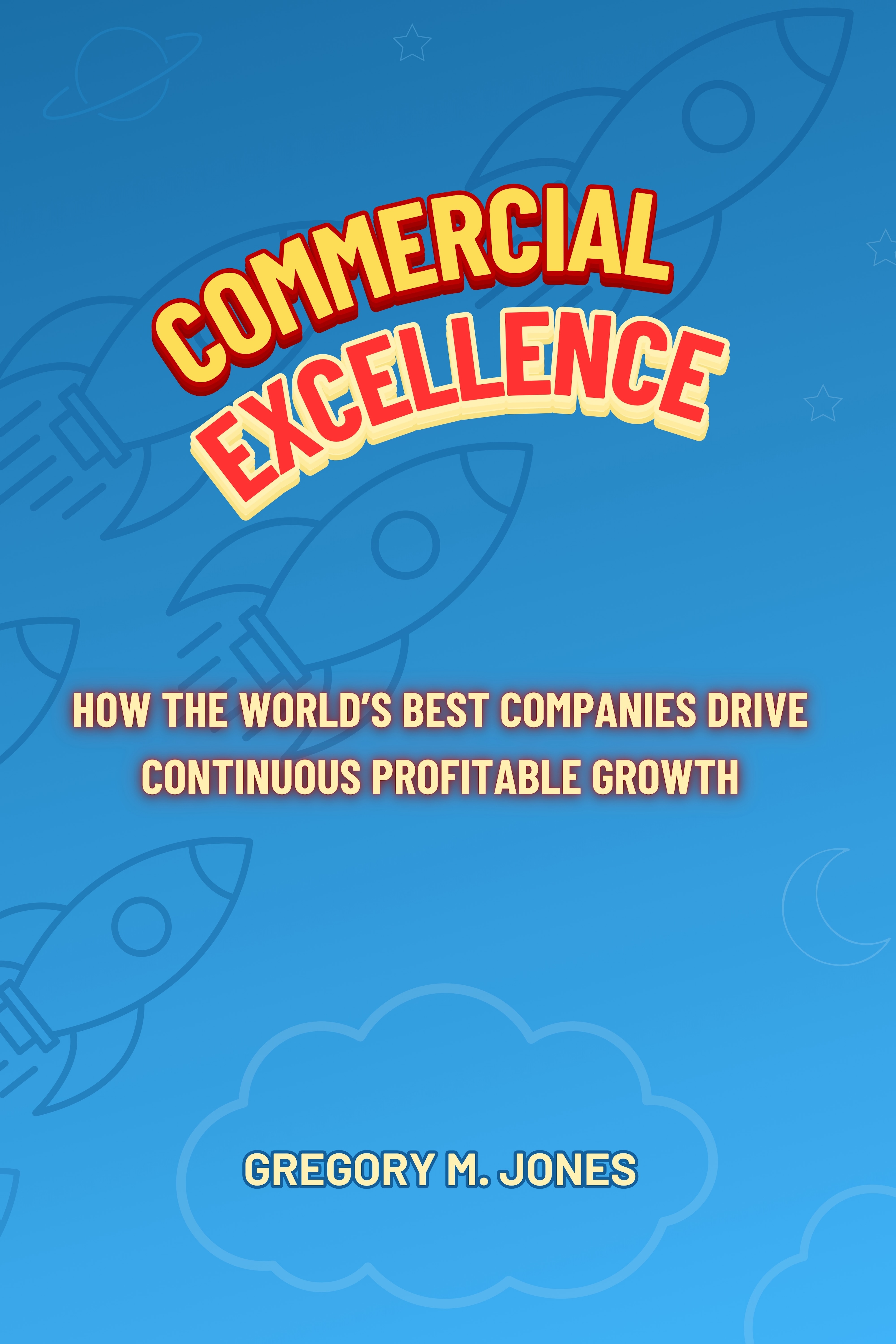 Commercial Excellence: How the World's Best Companies Drive Continuous Profitable Growth by ...
