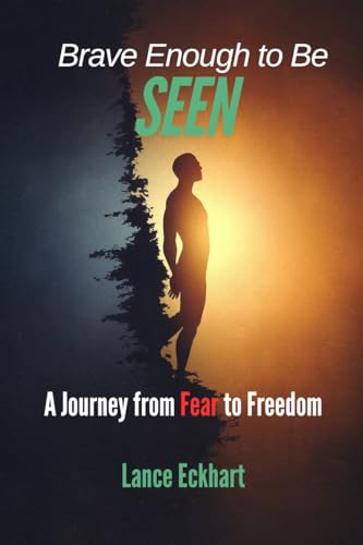 Brave Enough to Be Seen: A Journey from Fear to Freedom by Lance Eckhart | Goodreads