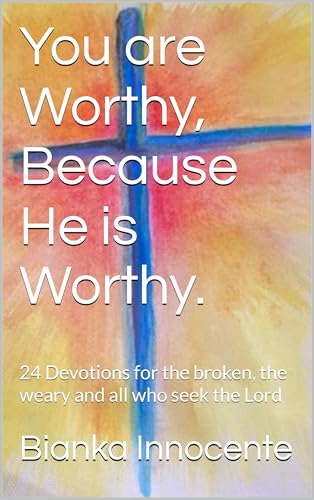 You are Worthy, Because He is Worthy.: 24 Devotions for the broken, the ...
