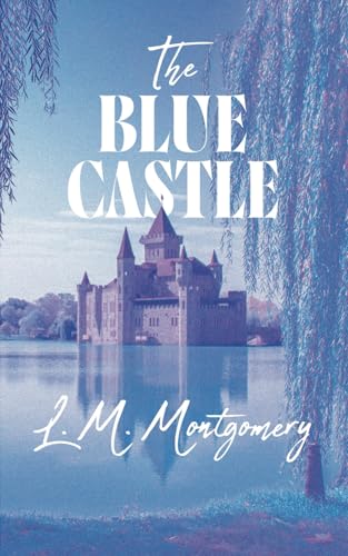 The Blue Castle: L. M. Montgomery’s classic empowering novel for women ...