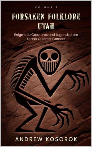 Forsaken Folklore Utah Volume 1: Enigmatic Creatures and Legends from ...