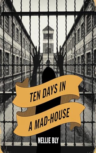 TEN DAYS IN A MAD-HOUSE by Nellie Bly | Goodreads