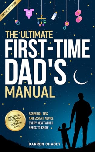 The Ultimate First-Time Dad's Manual: Mastering Pregnancy and Newborn Care: Essential Tips and ...