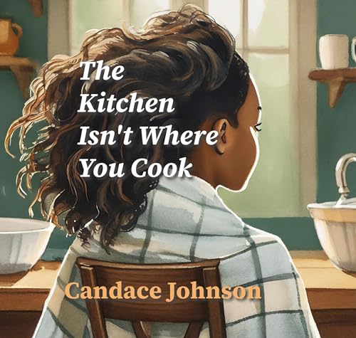 The Kitchen Isn't Where You Cook by Candace McCrary Johnson | Goodreads