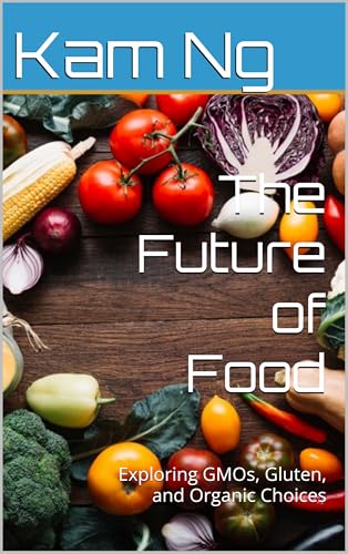 The Future of Food: Exploring GMOs, Gluten, and Organic Choices by Kam ...