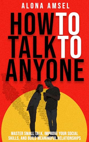 How to Talk to Anyone: Master Small Talk, Improve Your Social Skills, and Build Meaningful ...