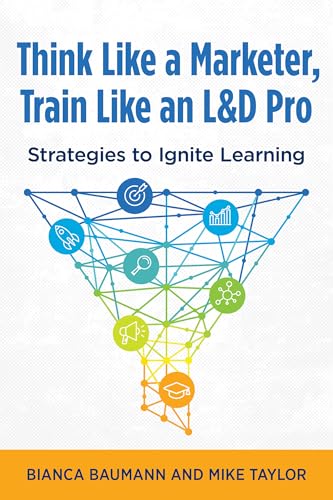 Think Like a Marketer, Train Like an L&D Pro: Strategies to Ignite Learning by Bianca Baumann ...