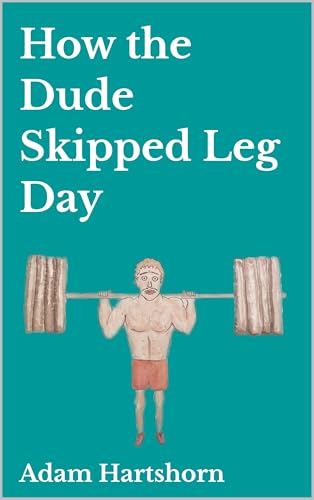 How the Dude Skipped Leg Day by Adam Hartshorn | Goodreads