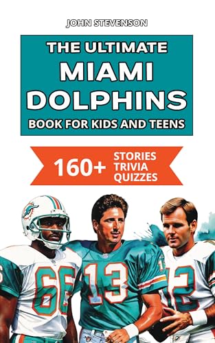 The Ultimate Miami Dolphins Book For Kids And Teens: 160+ Fun ...