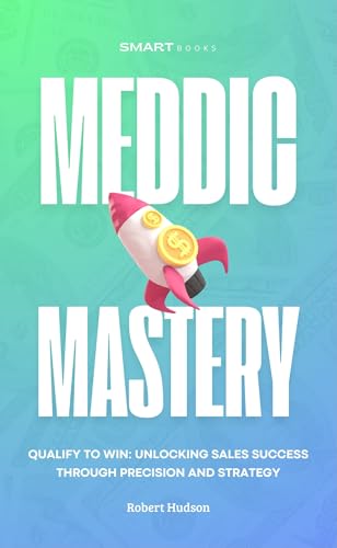MEDDIC Mastery: Qualify to Win Unlocking Sales Success Through ...