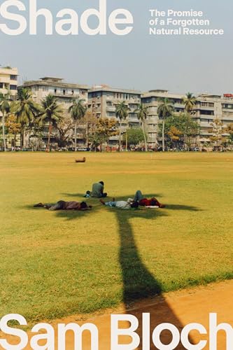 Shade: The Promise of a Forgotten Natural Resource by Sam Bloch | Goodreads