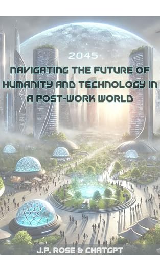 2045: Navigating the Future of Humanity and Technology in a Post-Work ...