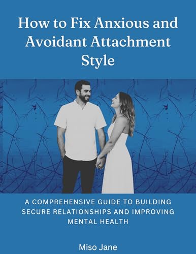 How to fix Anxious and Avoidant Attachment Style: A Comprehensive Guide to Building Secure ...
