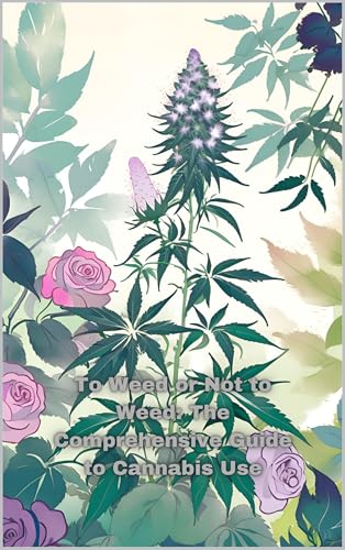 To Weed or Not to Weed: The Comprehensive Guide to Cannabis Use ...