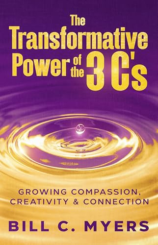The Transformative Power of the 3 C's: Growing Compassion, Creativity & Connection by Bill C ...