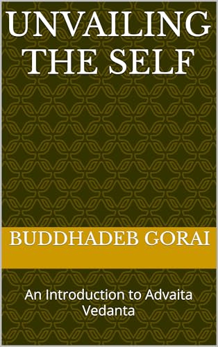 Unvailing the Self: An Introduction to Advaita Vedanta by Buddhadeb Gorai | Goodreads