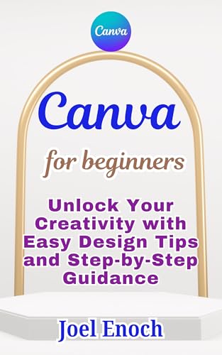 Canva for Beginners: Unlock Your Creativity with Easy Design Tips and Step-by-Step Guidance ...