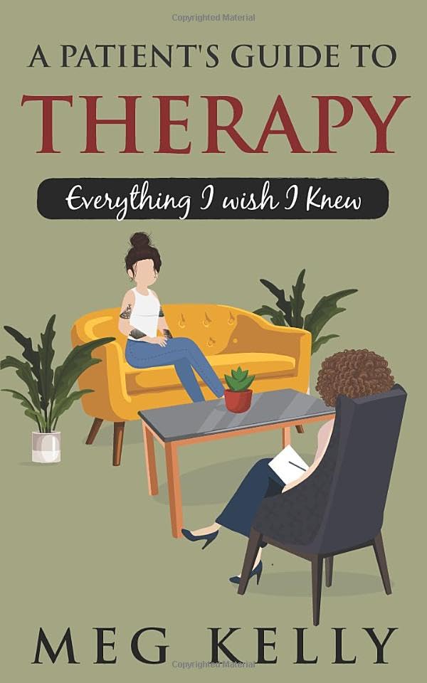 A Patient's Guide to Therapy: Everything I Wish I Knew: From “do I need ...