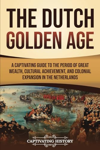 The Dutch Golden Age: A Captivating Guide to the Period of Great Wealth ...