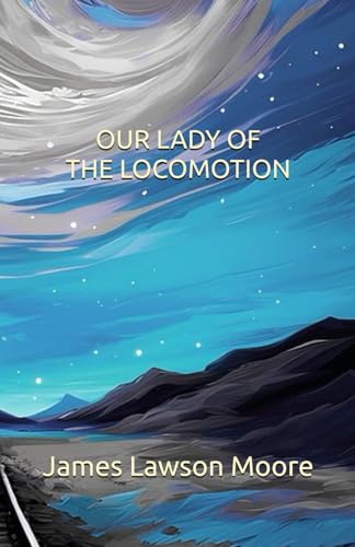 OUR LADY OF THE LOCOMOTION by James Lawson Moore | Goodreads