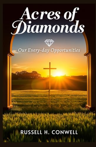 Acres of Diamonds: Our Every-day Opportunities by Russell H. Conwell ...