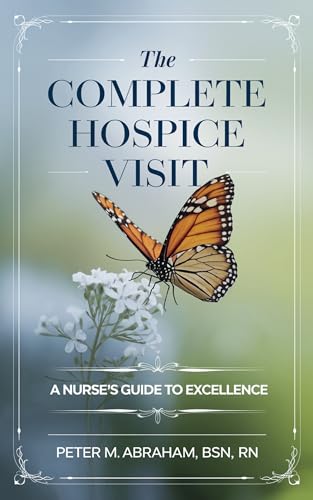The Complete Hospice Visit: A Nurse's Guide to Excellence by Peter ...