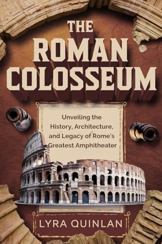 THE ROMAN COLOSSEUM: Unveiling the History, Architecture, and Legacy of ...