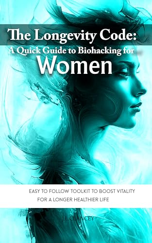 The Longevity Code: A Quick Guide to Biohacking for Women: Simple, Easy to Follow Toolkit to ...