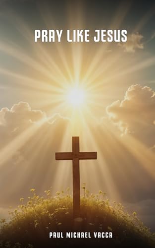 Pray Like Jesus by Paul Michael Vacca | Goodreads