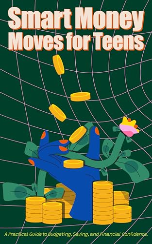 Smart Money Moves For Teens: A Practical Guide to Budgeting, Saving ...