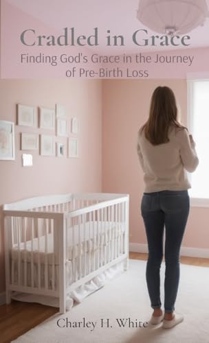 Cradled in Grace: Finding God's Grace in the Journey of pre-Birth Loss by Charley White | Goodreads