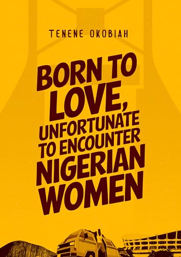 Born to Love, Unfortunate to Encounter Nigerian Women by Tenene Okobiah ...