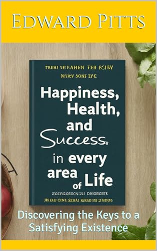 Happiness, Health, and Success in Every Area of Life by Edward Pitts ...