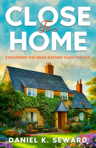 CLOSE TO HOME: Exploring the Near Rather than the Far by Daniel Seward ...
