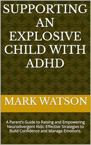 Supporting an Explosive Child with ADHD: A Parent’s Guide to Raising ...