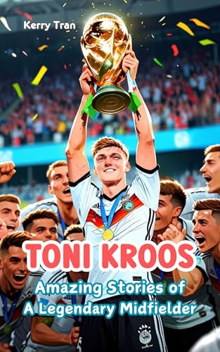Toni Kroos: Amazing Stories of a Legendary Midfielder: Inspiring ...