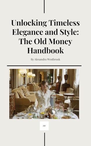 Unlocking Timeless Elegance and Style: The Old Money Handbook by Alexandra Westbrook | Goodreads