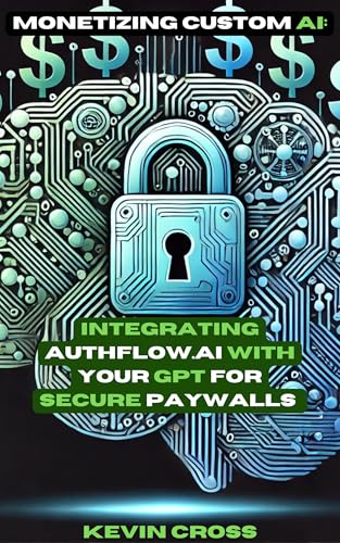 Monetizing Custom AI: Integrating Authflow.ai with Your GPT for Secure Paywalls by Kevin Cross ...