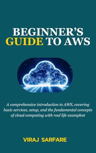 BEGINNER’S GUIDE TO AWS: A comprehensive introduction to AWS, covering basic services, setup ...