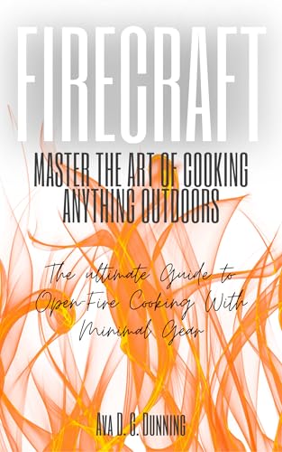 FireCraft: Master the Art of Cooking Anything Outdoors: The Ultimate Guide to Open-Fire Cooking ...