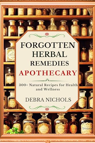 Forgotten Herbal Remedies Apothecary: 300+ Natural Recipes for Health ...