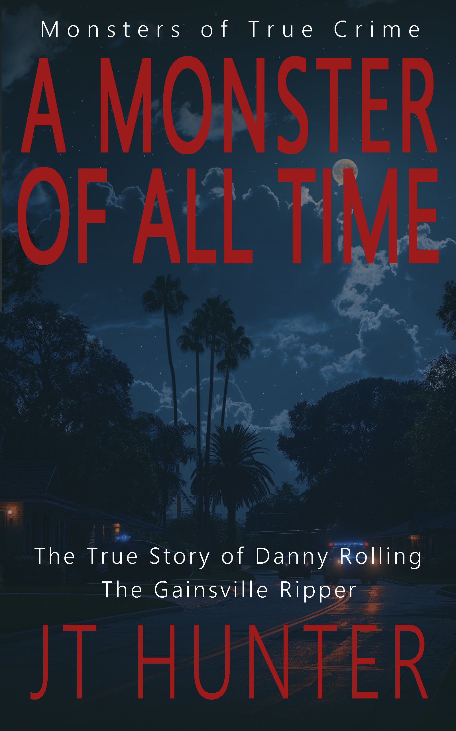 A Monster of All Time: The True Story of Danny Rolling, the Gainesville ...