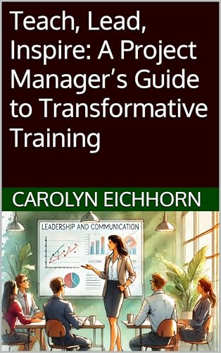 Teach, Lead, Inspire: A Project Manager’s Guide to Transformative ...